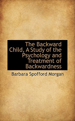 The Backward Child, a Study of the Psychology and Treatment of ...